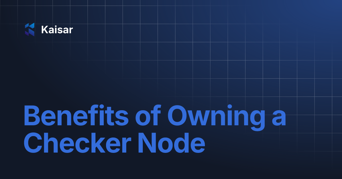 Benefits of Owning a Checker Node | Kaisar