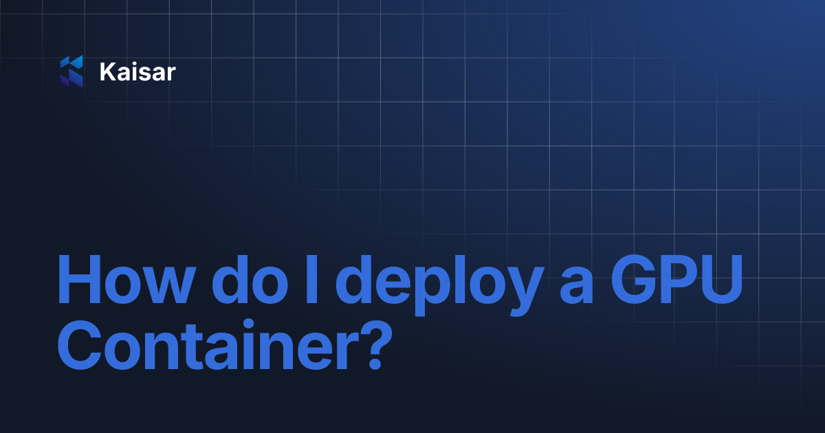 How do I deploy a GPU Container? | Kaisar