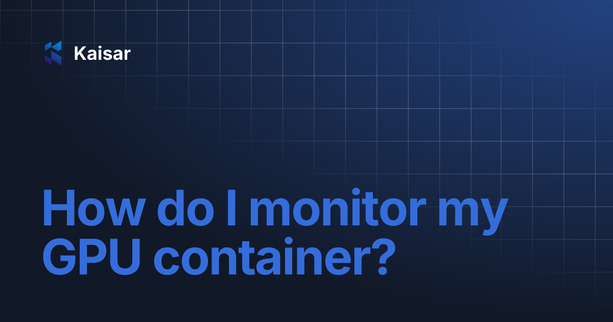 How do I monitor my GPU container? | Kaisar